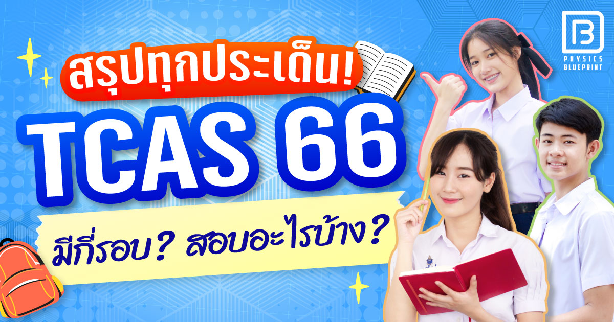 สรุปทุกประเด็น! TCAS 66 มีกี่รอบ? สอบอะไรบ้าง? - Physics Blueprint Online